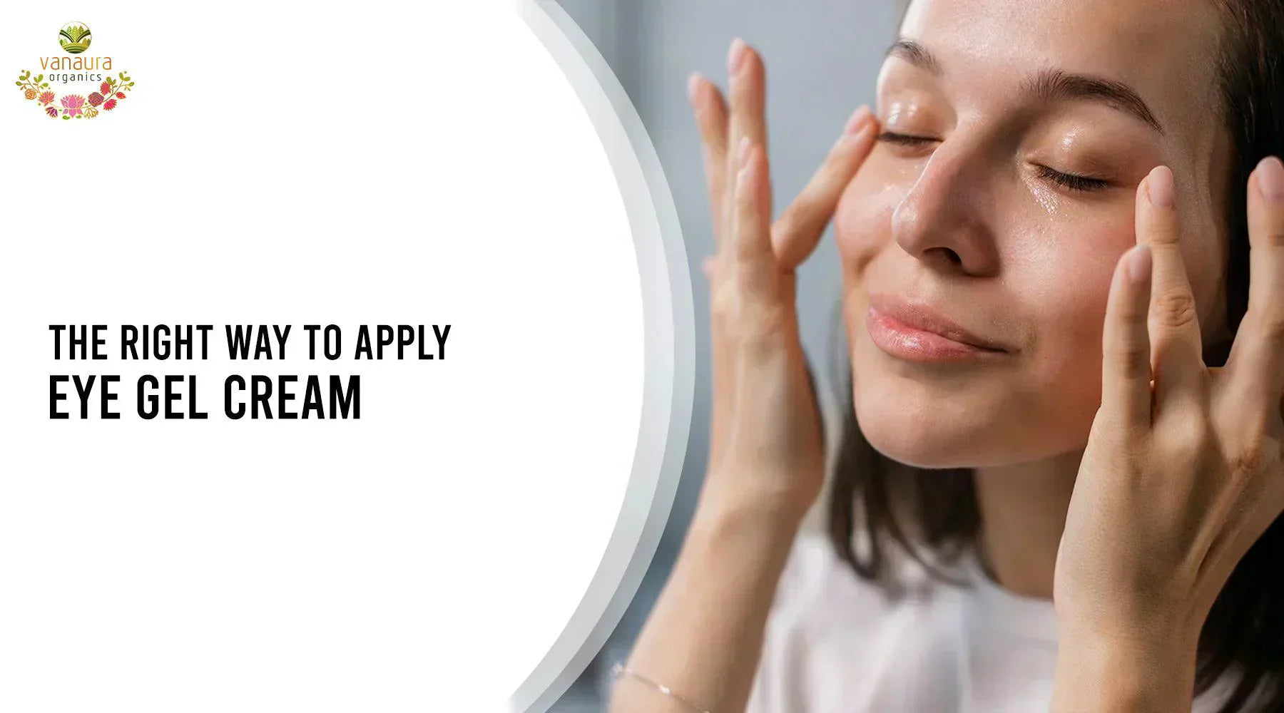 The right way to apply eye gel cream – Vanaura Organics